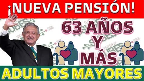 PENSIÓN BIENESTAR BAJARÁ LA EDAD A 63 AÑOS NUEVA PENSIÓN ADULTOS