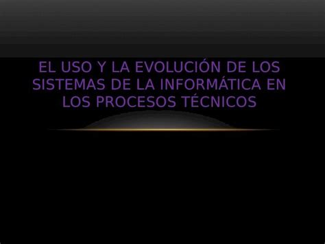 PPTX EL USO Y LA EVOLUCIÓN DE LOS SISTEMAS DE LA INFORMÁTICA EN LOS