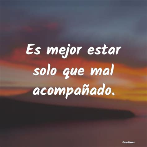 Es mejor estar solo que mal acompañado