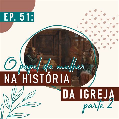 Ep 51 O papel da mulher na história da Igreja Parte 2 Deus e