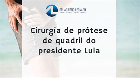Cirurgia de prótese de quadril do presidente Lula Especialista do