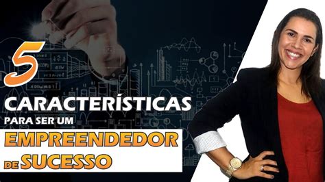 CONHEÇA AS CARACTERÍSTICAS DE UM EMPREENDEDOR 5 Características Para