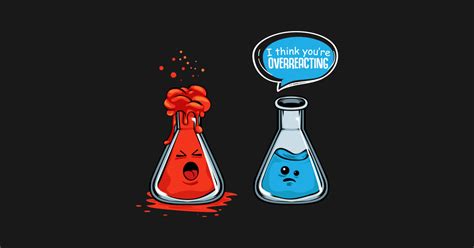 I Think Youre Overreacting Chemistry Lab Sarcastic Science Chemistry