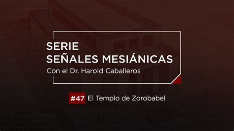 Dr Harold Caballeros 47 Señales Mesiánicas El templo de Zorobabel