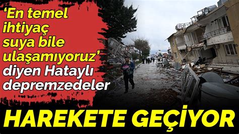 En temel ihtiyaç suya bile ulaşamıyoruz diyen Hataylı depremzedeler