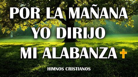 Por La Mañana Yo Dirijo Mi Alabanza Preciosos Himnos Que Llenan El