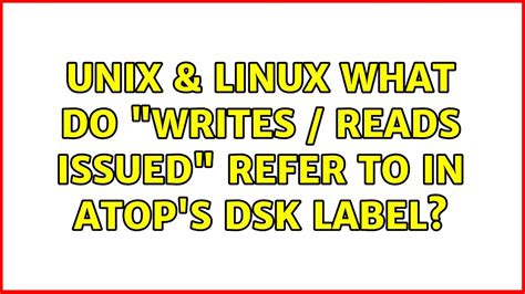 unix and linux what do writes reads issued refer to in atop s dsk label 3 solutions