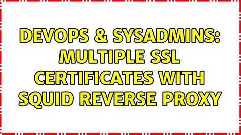 DevOps SysAdmins Multiple SSL Certificates With Squid Reverse Proxy