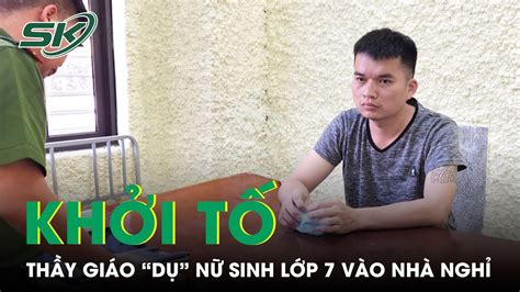 Khởi Tố Thầy Giáo Ở Lạng Sơn Dụ Nữ Sinh Lớp 7 Vào Nhà Nghỉ Để Quan Hệ