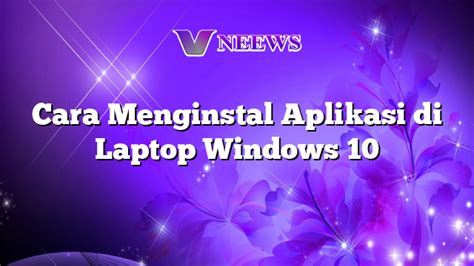 Cara Menginstal Aplikasi Di Laptop Windows 10 Vneews