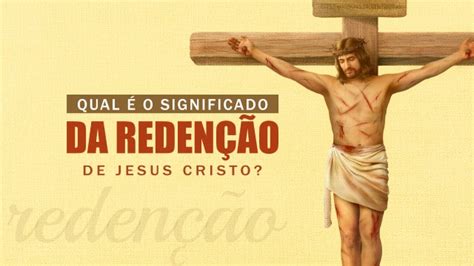 Qual é o significado da redenção de Jesus Cristo Salvação em cristo