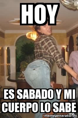 Meme Personalizado HOY ES SABADO Y MI CUERPO LO SABE 16426994