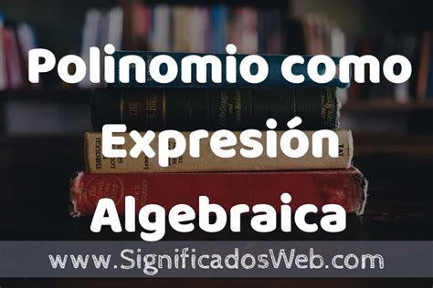 Concepto de Polinomio como Expresión Algebraica Que es Definición y