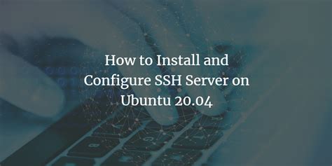 How To Install And Configure SSH Server On Ubuntu 20 04