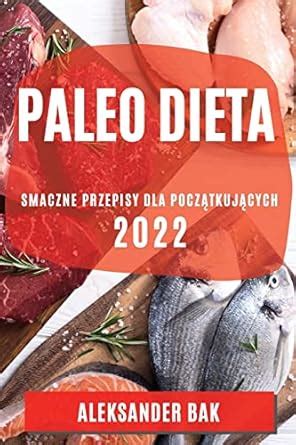 Paleo Dieta 2022 Smaczne Przepisy Dla PoczĄtkujĄcych Polish Edition