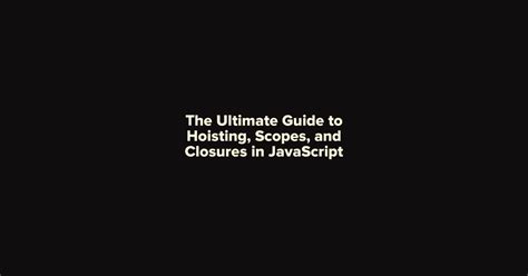 the ultimate guide to hoisting scopes and closures in javascript