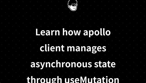 Learn How Apollo Client Manages Asynchronous State Through Usemutation