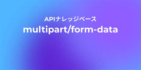 multipart form dataとはこれを利用してデータを送信する