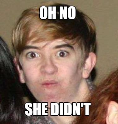 Meme Maker Oh No She Didn T Meme Generator