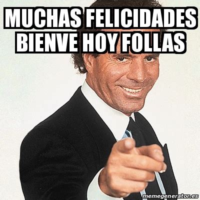Meme Julio Iglesias MUCHAS FELICIDADES BIENVE HOY FOLLAS 31650702