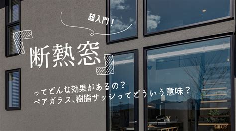 超入門ざっくり家づくり講座 51断熱窓ってどんな効果があるのペアガラスとか樹脂サッシってどういう意味 ひかわ工務店