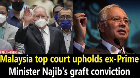 Malaysia Top Court Upholds Ex Prime Minister Najib S Graft Conviction