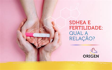 SDHEA e fertilidade qual a relação Clínica Origen Fertilização in