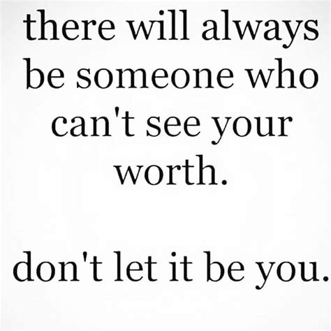 There Will Always Be Someone Who Can T See Your Worth Pictures Photos