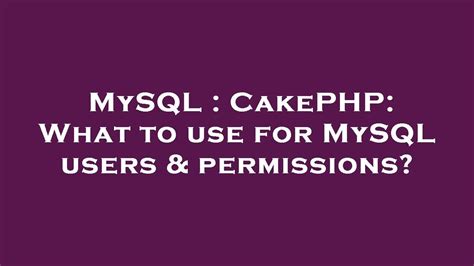 mysql cakephp what to use for mysql users and permissions youtube