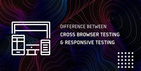 understanding the difference between cross browser testing and responsive testing by andrea