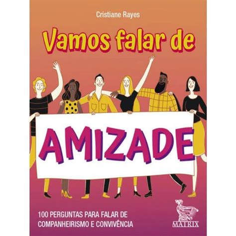 Vamos Falar De Amizade 100 Perguntas Para Falar De Companheirismo E