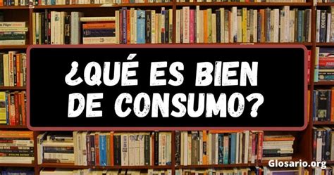 Qu Es Bien De Consumo Glosario Org