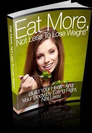 Eat More Not Less To Lose Weight Build Your Health And Body By Eating