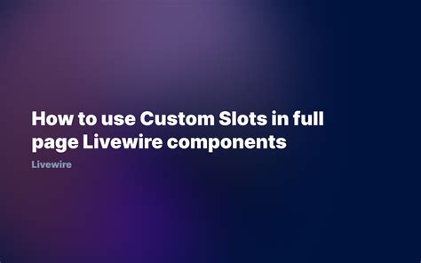 How To Use Custom Slots In Full Page Livewire Components RJS