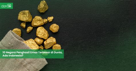 10 Negara Penghasil Emas Terbesar Di Dunia Ada Indonesia Blog