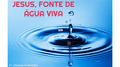 JESUS FONTE DE ÁGUA VIVA by Roberto Guimarães on Prezi
