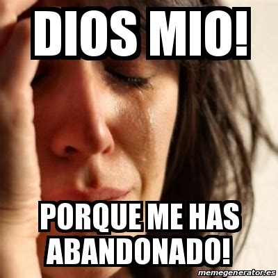 Meme Problems Dios Mio Porque Me Has Abandonado 23112910