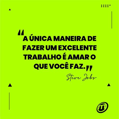 A única maneira de fazer um excelente trabalho é amar o que você faz