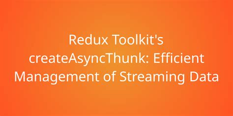 Redux Toolkit S CreateAsyncThunk Efficient Management Of Streaming