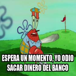 Meme Personalizado Espera Un Momento Yo Odio Sacar Dinero Del Banco