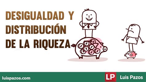 Desigualdad Y Distribuci N De La Riqueza Luis Pazos Youtube