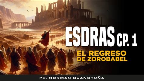 EL REGRESO DE ZOROBABEL ESDRAS CP 1 PS NORMAN GUANOTUÑA EN VIVO