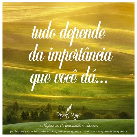 Tudo depende da importância que você dá Frases