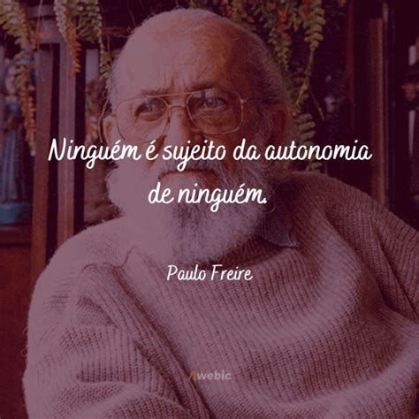 As Melhores Frases Do Paulo Freire Inspira O E Motiva O Desse Grande