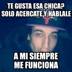 Meme Personalizado Te Gusta Esa Chica Solo Acercate Y Hablale A Mi