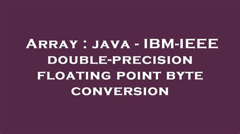 Array Java Ibm Ieee Double Precision Floating Point Byte Conversion Youtube