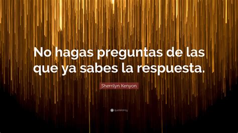 Sherrilyn Kenyon Quote No Hagas Preguntas De Las Que Ya Sabes La