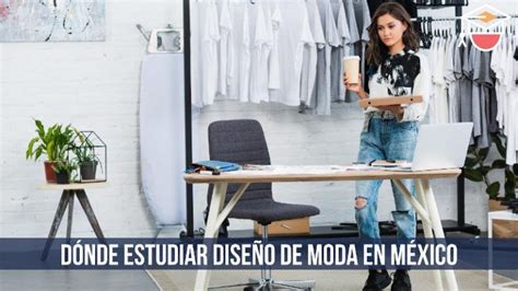 D Nde Estudiar La Carrera De Dise O De Modas Universidades En M Xico