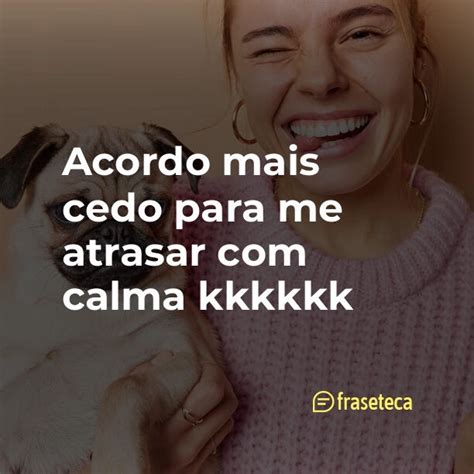 Acordo Mais Cedo Para Me Atrasar Calma Kkkkkk Fraseteca