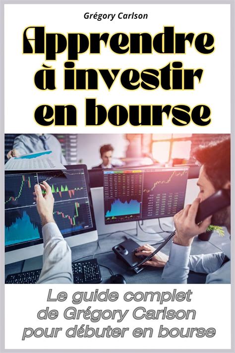 Apprendre A Investir En Bourse Le Guide Complet De Gr Gory Carlson